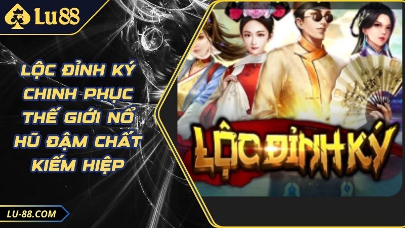 Lộc Đỉnh Ký Chinh Phục Thế Giới Nổ Hũ Đậm Chất Kiếm Hiệp